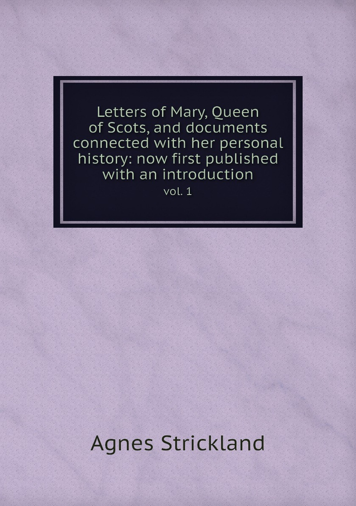 Letters of Mary, Queen of Scots, and documents connected with her ...