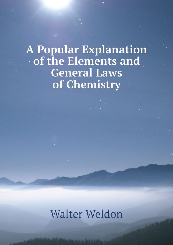 A Popular Explanation of the Elements and General Laws of Chemistry ...