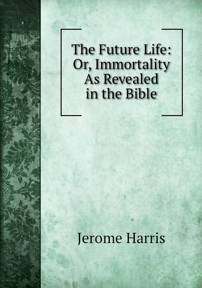 The Future Life: Or, Immortality As Revealed in the Bible - купить с ...