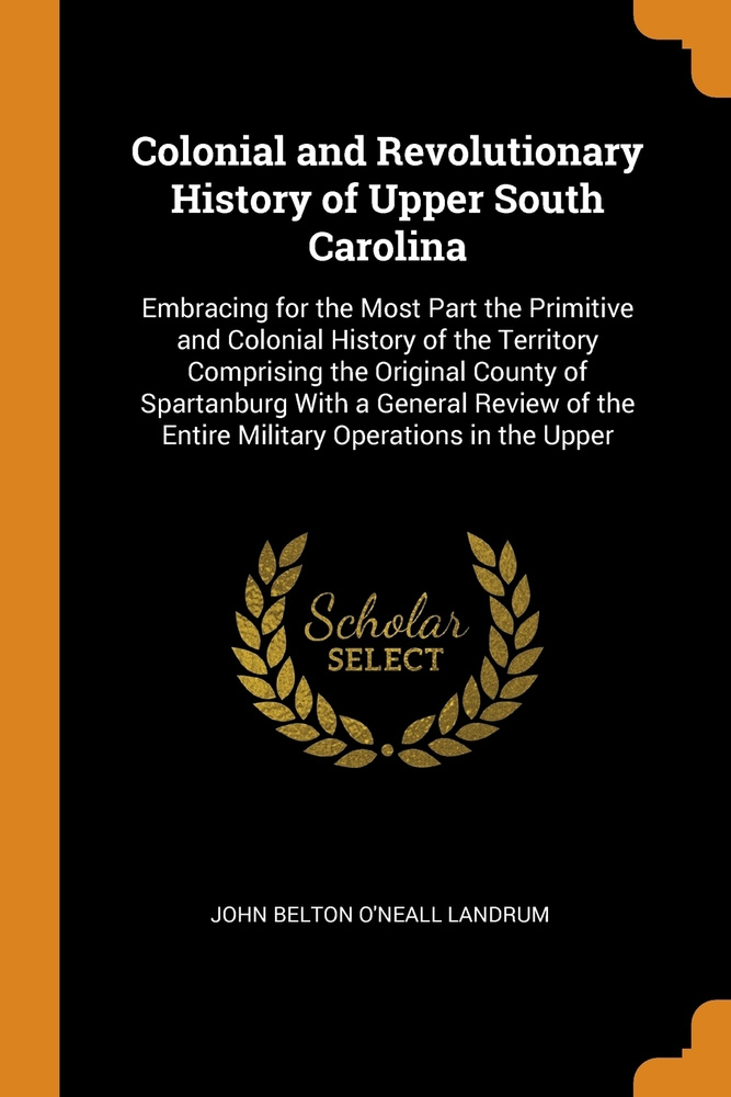 Colonial and Revolutionary History of Upper South Carolina. Embracing ...