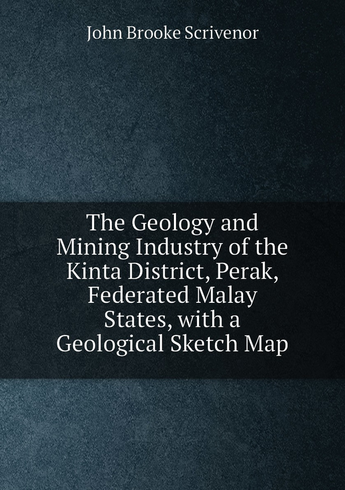 The Geology and Mining Industry of the Kinta District, Perak, Federated ...