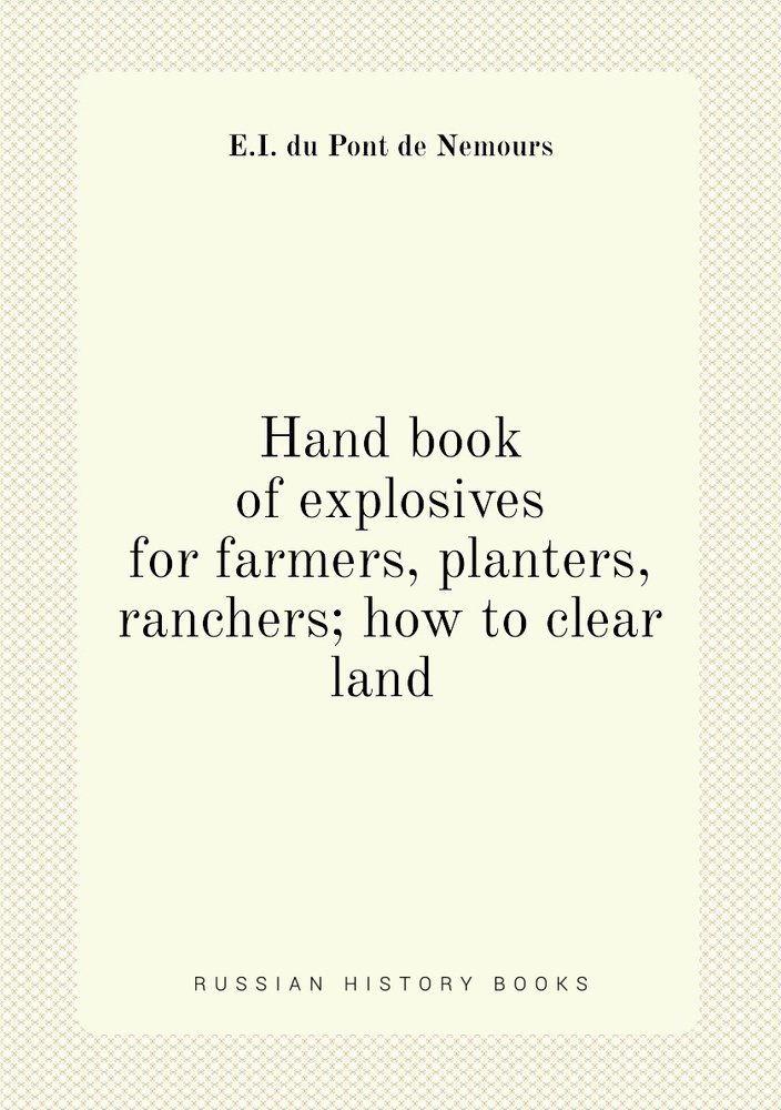 Hand book of explosives for farmers, planters, ranchers; how to clear ...