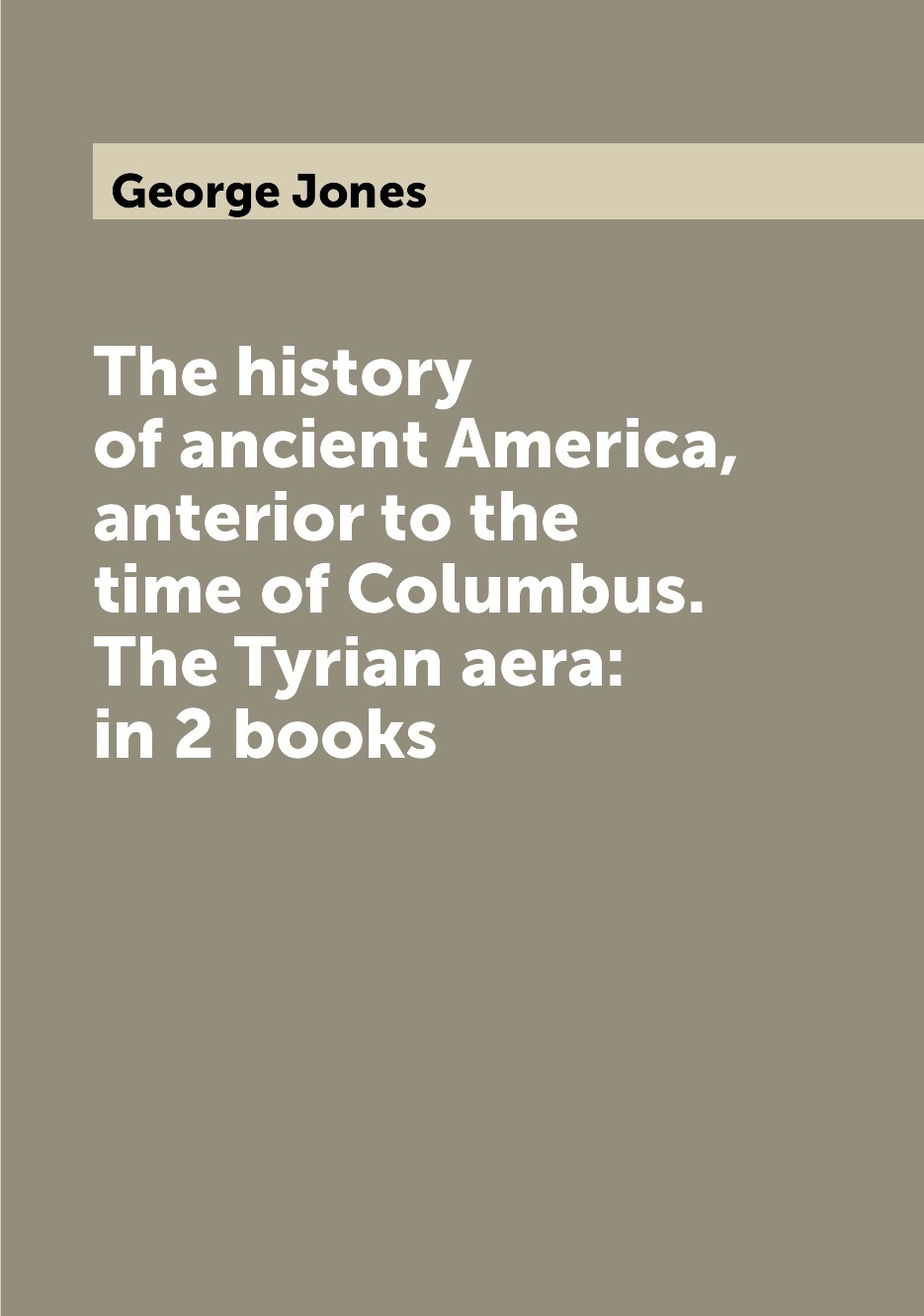 The history of ancient America, anterior to the time of Columbus. The ...