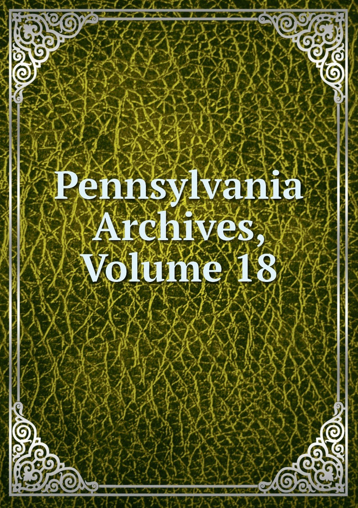 Pennsylvania Archives, Volume 18 - купить с доставкой по выгодным ценам в интернет-магазине OZON ...