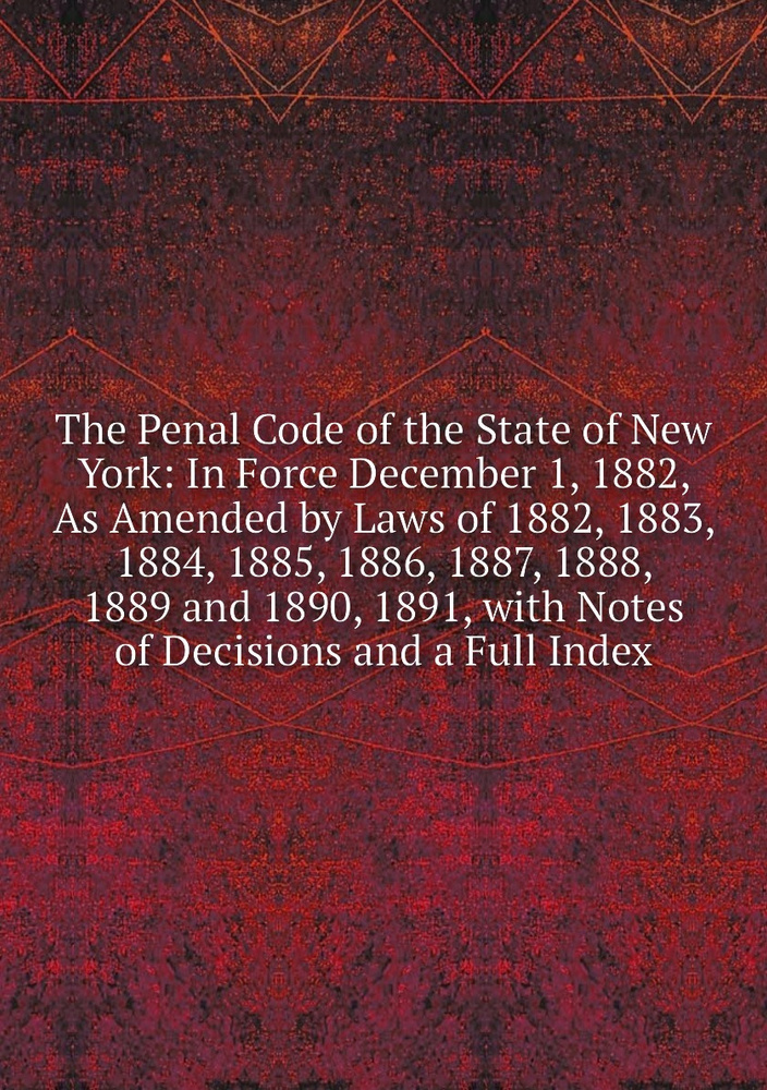 The Penal Code of the State of New York: In Force December 1, 1882, As Amended by Laws of 1882 ...