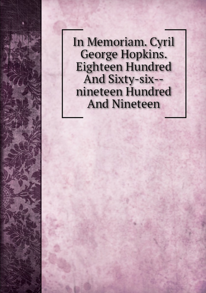 In Memoriam. Cyril George Hopkins. Eighteen Hundred And Sixty-six ... In Memoriam. Cyril George Hopkins. Eighteen Hundred And Sixty-six ...