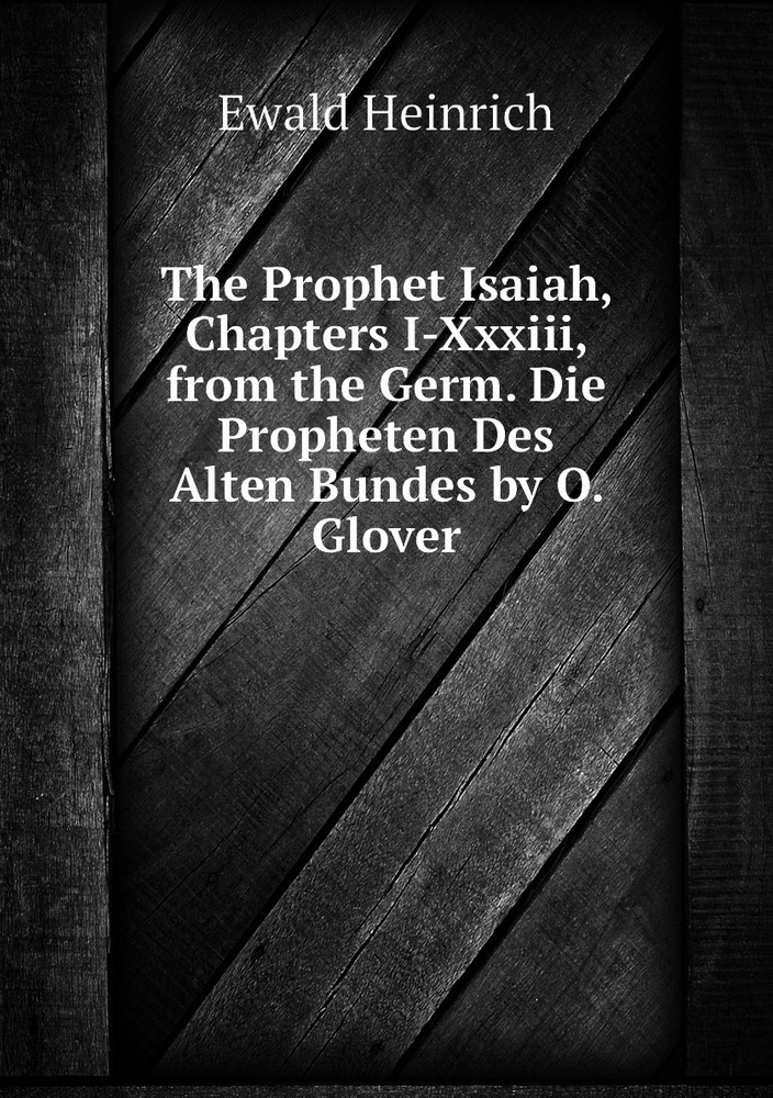 The Prophet Isaiah, Chapters I-Xxxiii, from the Germ. Die Propheten Des Alten Bundes by O ...