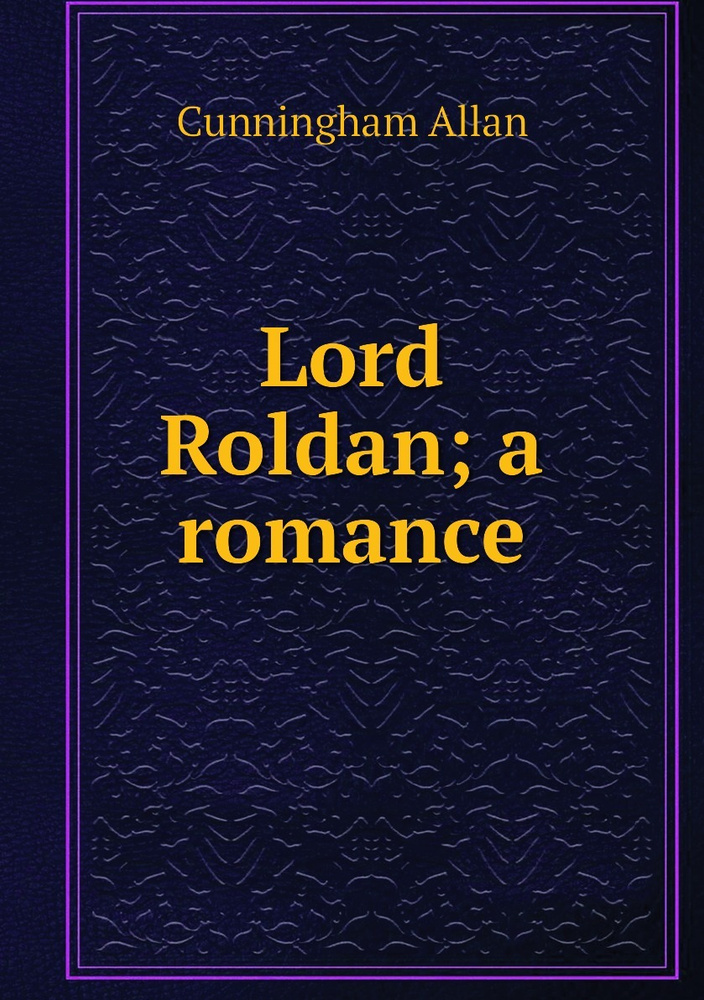 Lord Roldan; a romance | Cunningham Allan - купить с доставкой по ...