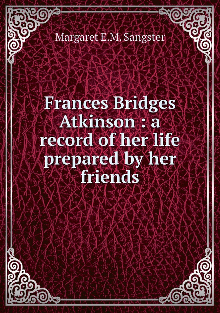 Frances Bridges Atkinson : a record of her life prepared by her friends ...