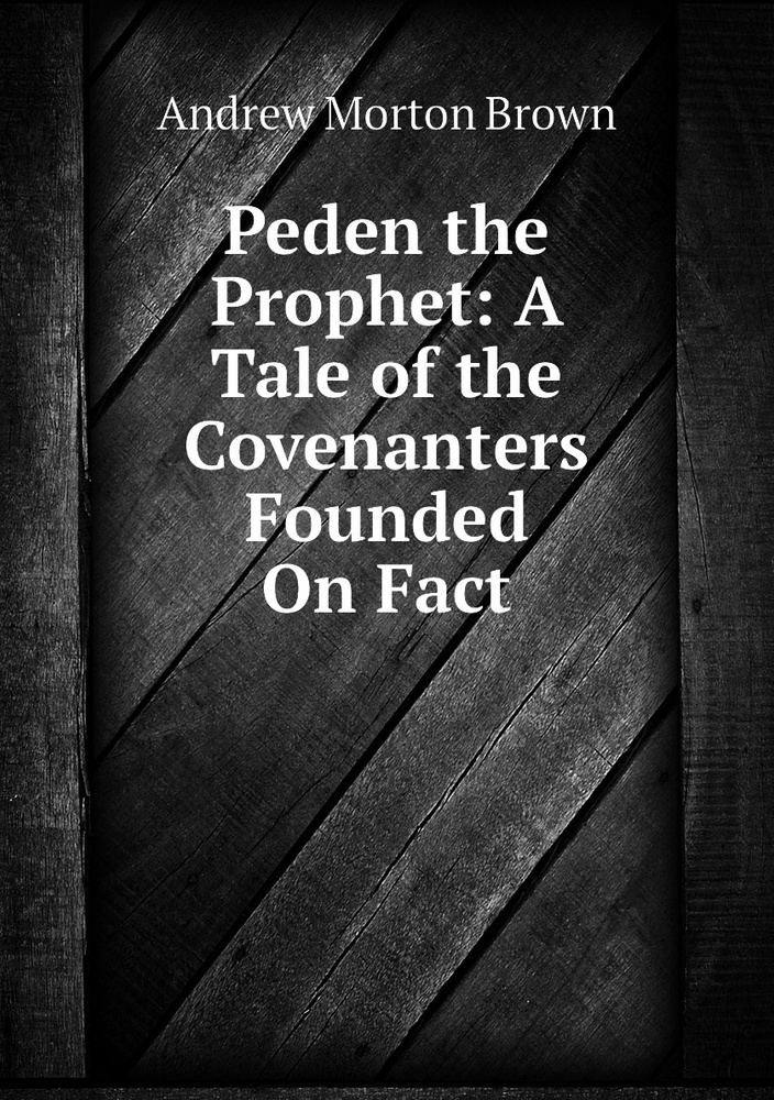 Peden the Prophet: A Tale of the Covenanters Founded On Fact купить на ...