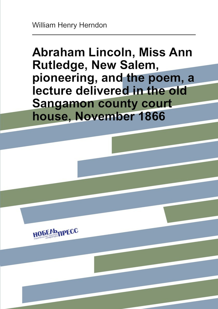 Abraham Lincoln, Miss Ann Rutledge, New Salem, pioneering, and the poem, a lecture delivered in ...