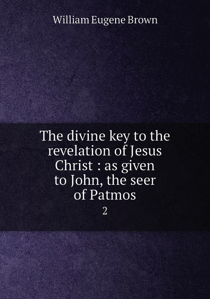 The divine key to the revelation of Jesus Christ : as given to John ...