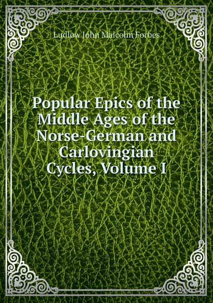 Popular Epics of the Middle Ages of the Norse-German and Carlovingian ...