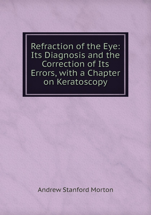 Refraction of the Eye: Its Diagnosis and the Correction of Its Errors ...