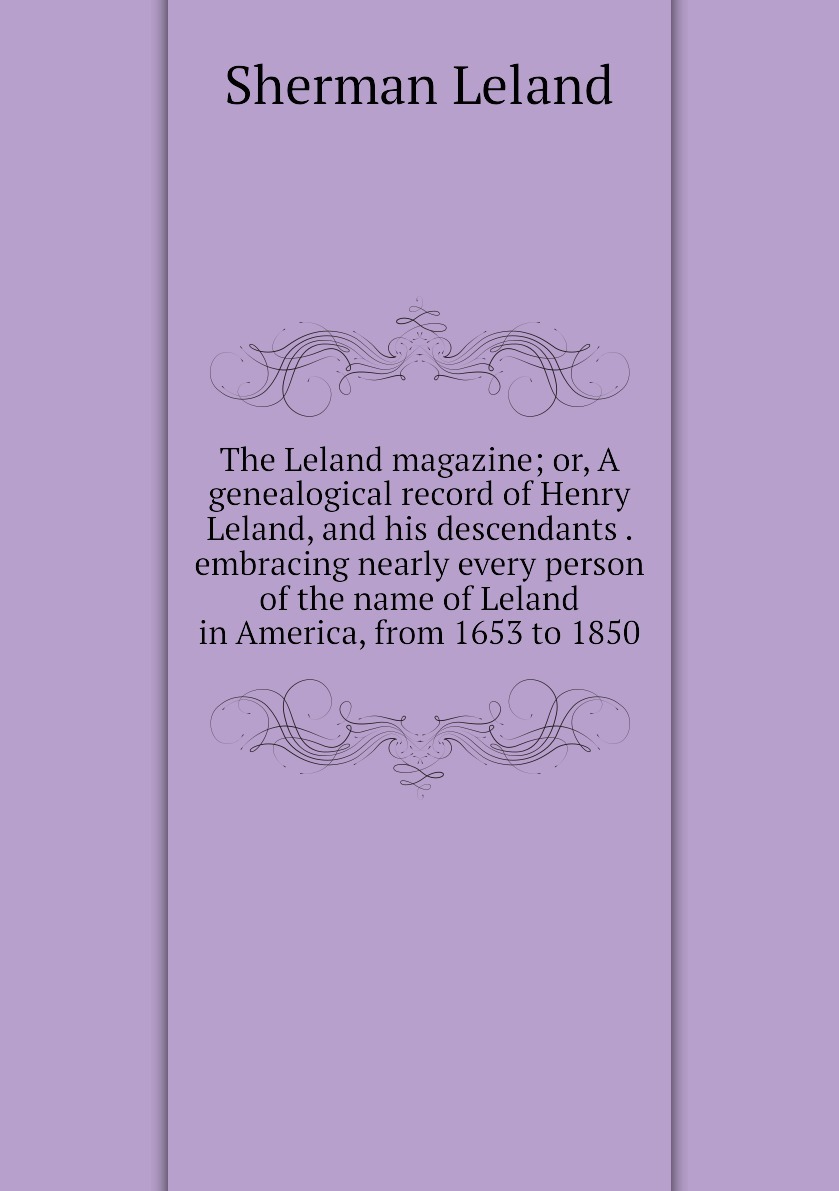 "The Leland magazine; or, A genealogical record of Henry Leland, and ...