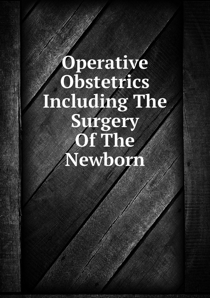 Operative Obstetrics Including The Surgery Of The Newborn - купить с ...
