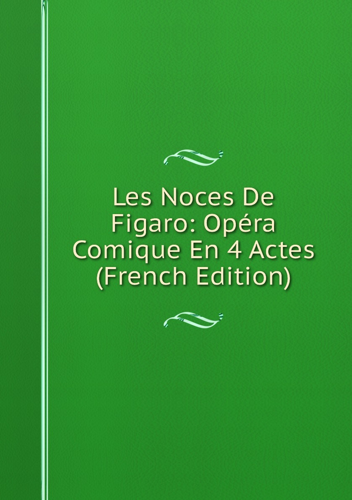 Les Noces De Figaro: Opera Comique En 4 Actes (French Edition) - купить ...