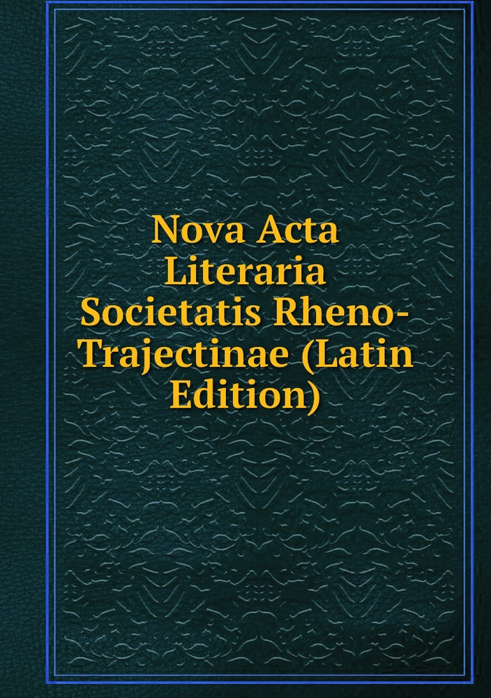 Nova Acta Literaria Societatis Rheno-Trajectinae (Latin Edition) - купить с доставкой по ...