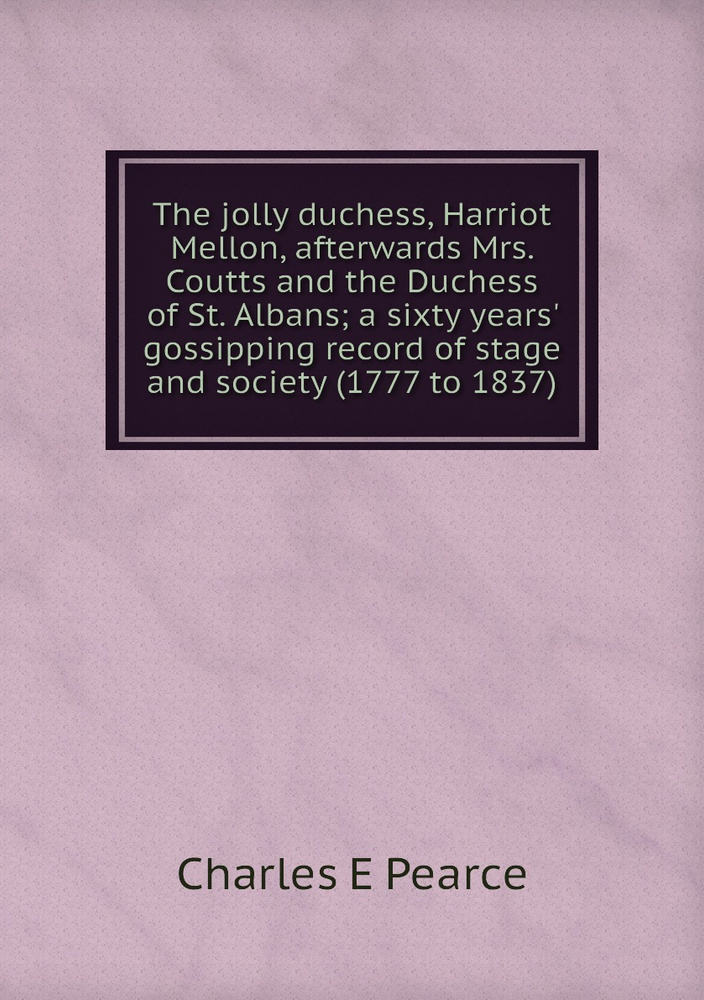 The jolly duchess, Harriot Mellon, afterwards Mrs. Coutts and the Duchess of St. Albans; a sixty ...