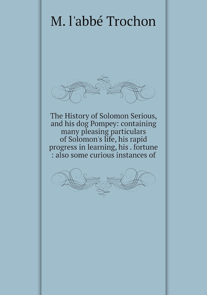 The History of Solomon Serious, and his dog Pompey: containing many ...