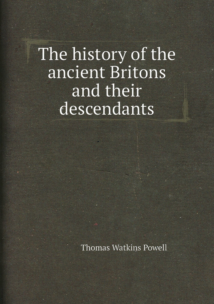 The history of the ancient Britons and their descendants - купить с ...