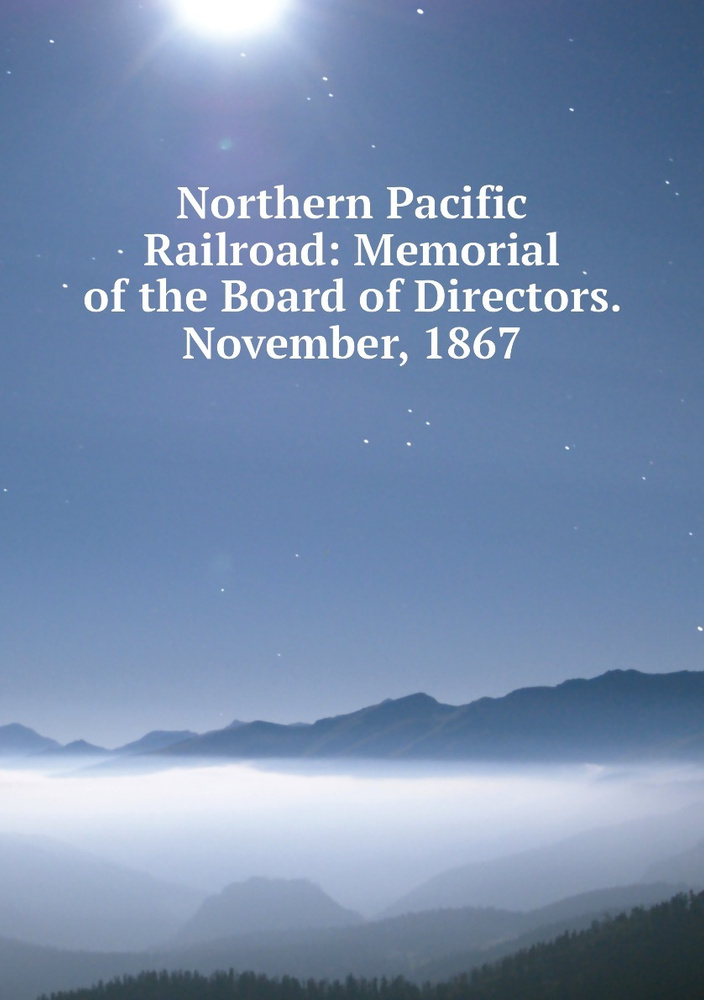 Northern Pacific Railroad: Memorial of the Board of Directors. November ...