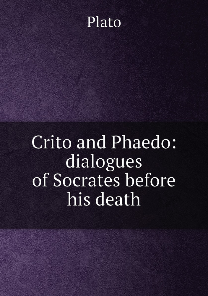 Crito and Phaedo: dialogues of Socrates before his death | Plato ...
