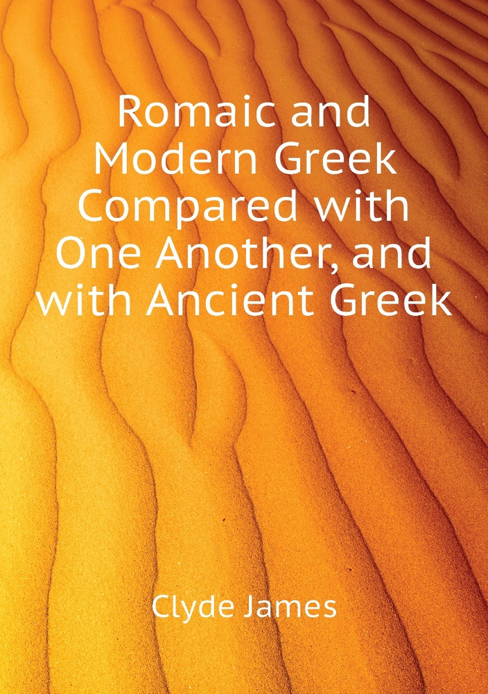 Romaic and Modern Greek Compared with One Another, and with Ancient ...