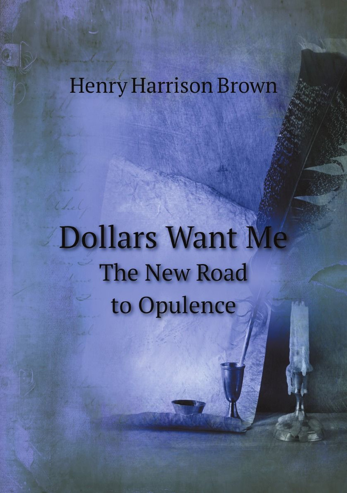 Dollars Want Me. The New Road to Opulence | Henry Harrison Brown купить ...
