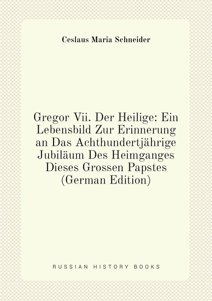 Gregor Vii. Der Heilige: Ein Lebensbild Zur Erinnerung an Das ...