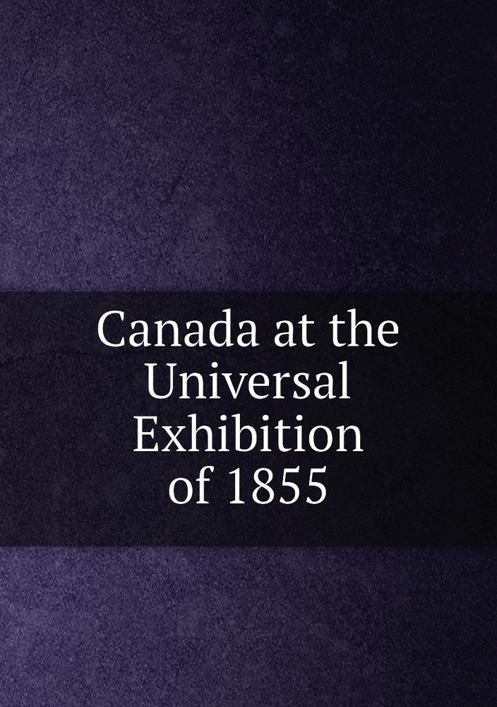 Canada at the Universal Exhibition of 1855 - купить с доставкой по выгодным ценам в интернет ...