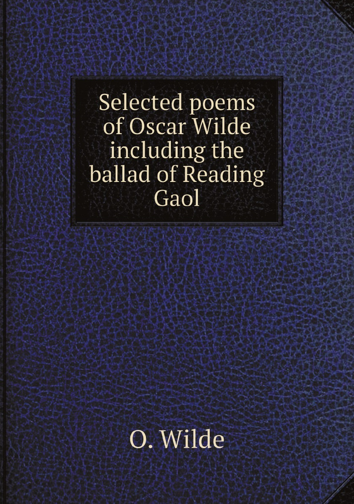 Selected poems of Oscar Wilde including the ballad of Reading Gaol ...