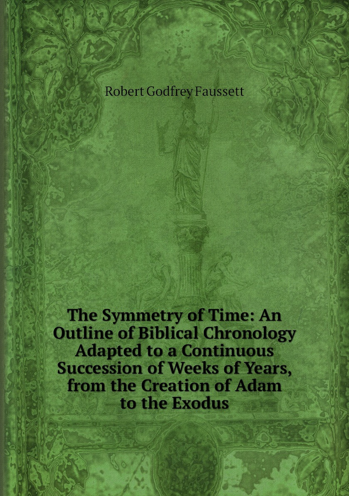 The Symmetry of Time: An Outline of Biblical Chronology Adapted to a ...