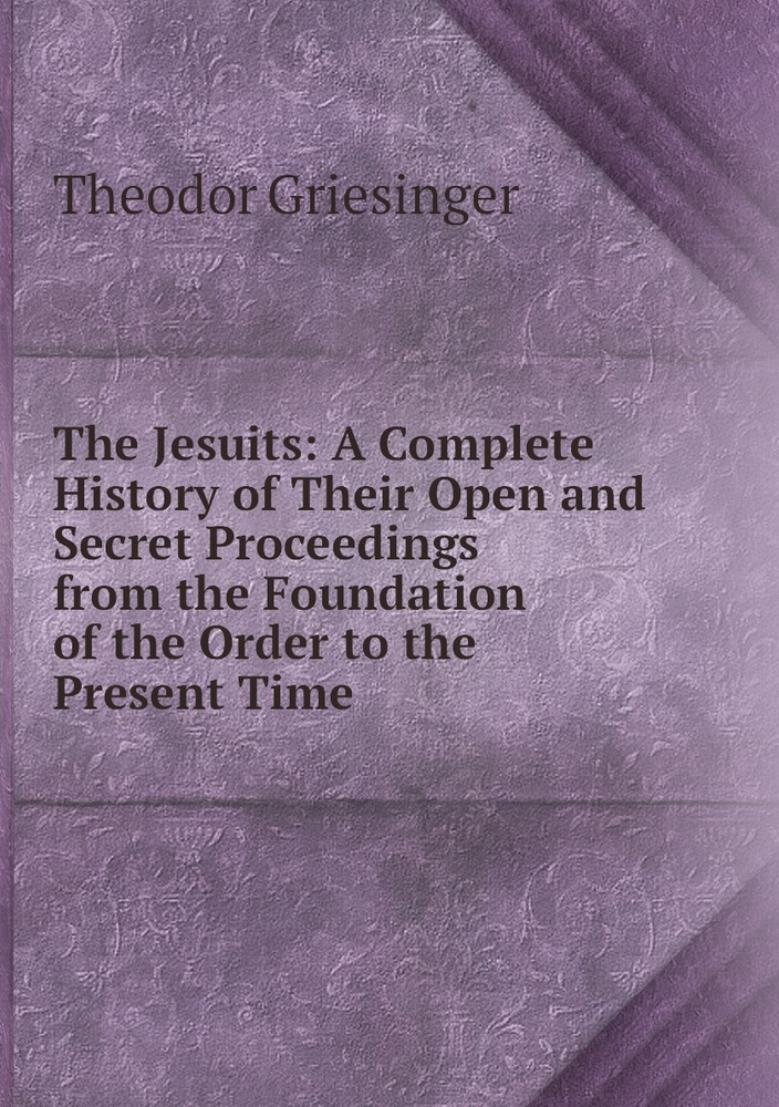 The Jesuits: A Complete History of Their Open and Secret Proceedings ...