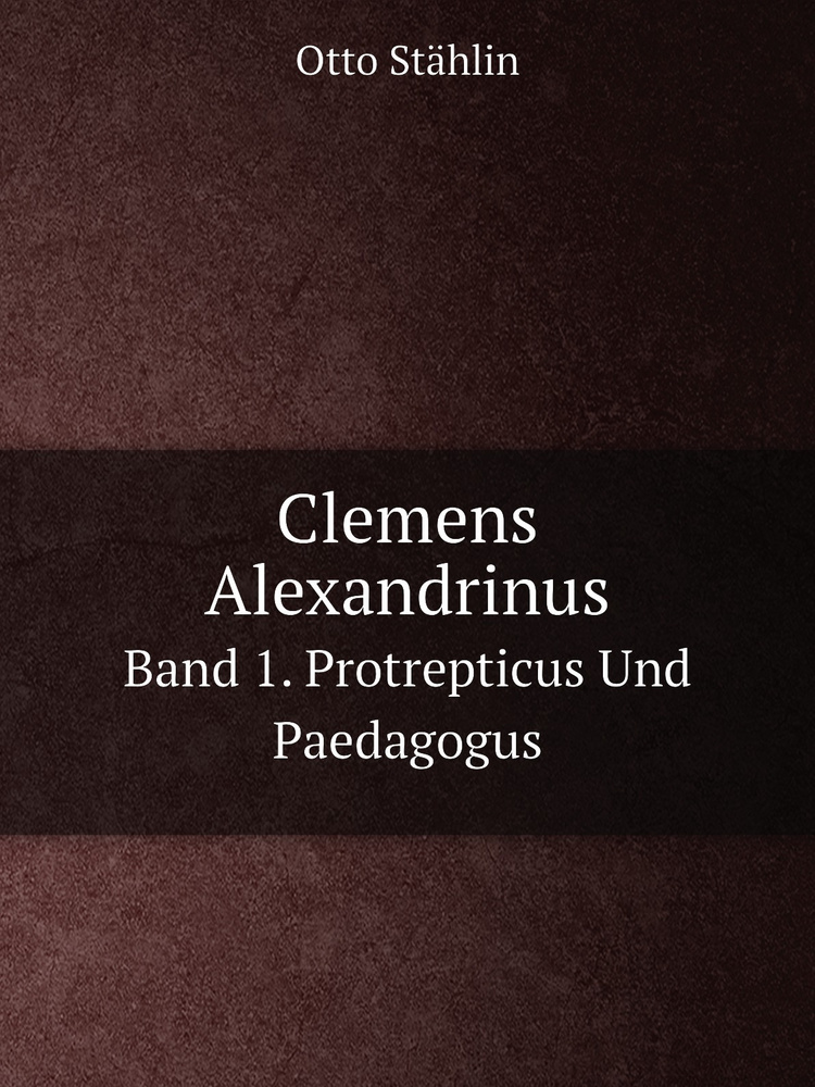 Clemens Alexandrinus. Band 1. Protrepticus Und Paedagogus купить на ...