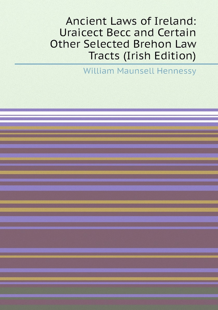 Ancient Laws of Ireland: Uraicect Becc and Certain Other Selected ...