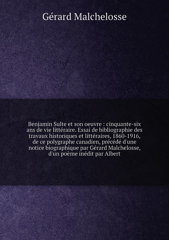 Benjamin Sulte et son oeuvre : cinquante-six ans de vie litteraire ...