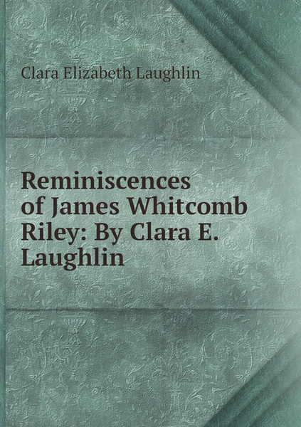 Reminiscences of James Whitcomb Riley: By Clara E. Laughlin купить на ...