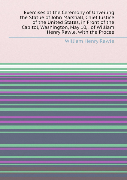 Exercises at the Ceremony of Unveiling the Statue of John Marshall ...