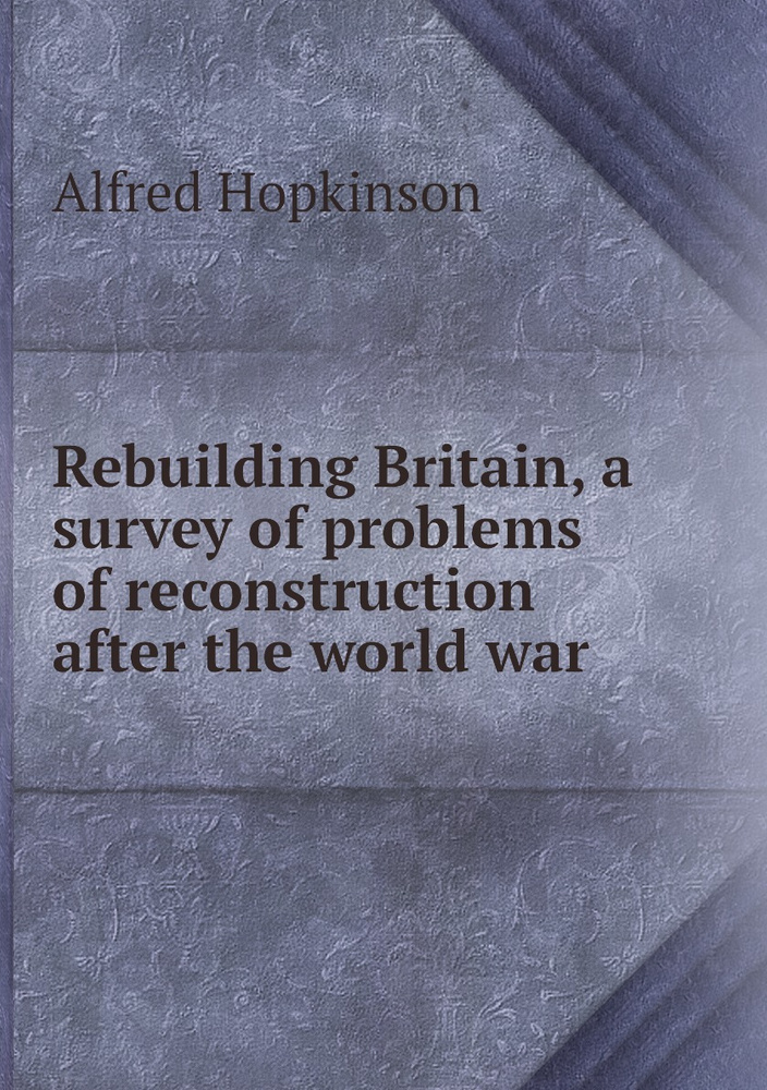 Rebuilding Britain, a survey of problems of reconstruction after the ...