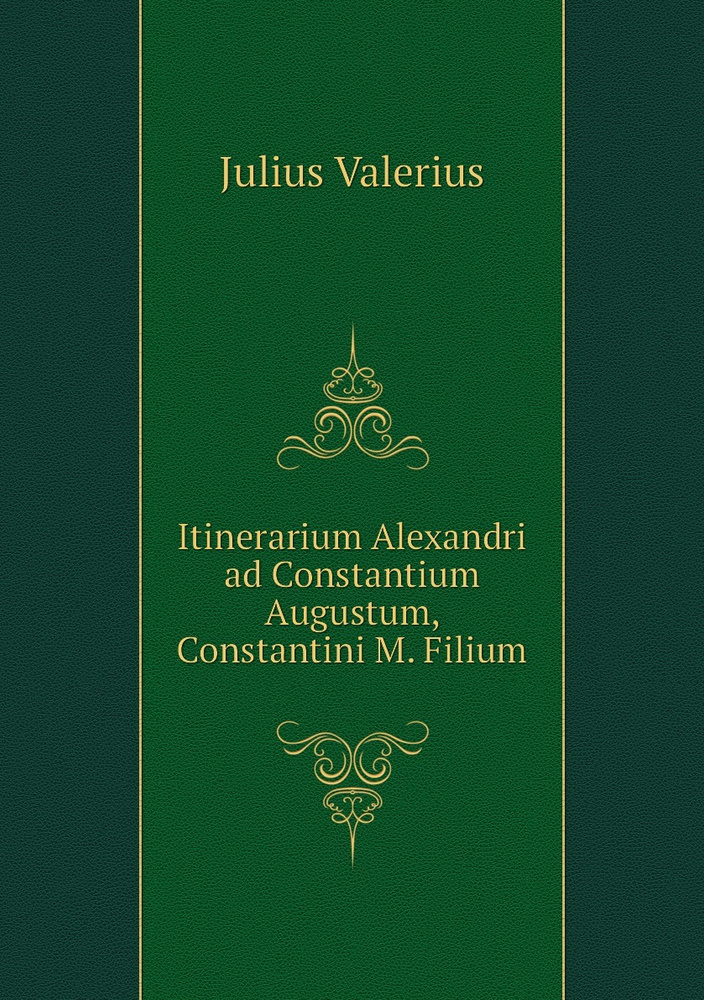 Itinerarium Alexandri ad Constantium Augustum, Constantini M. Filium ...