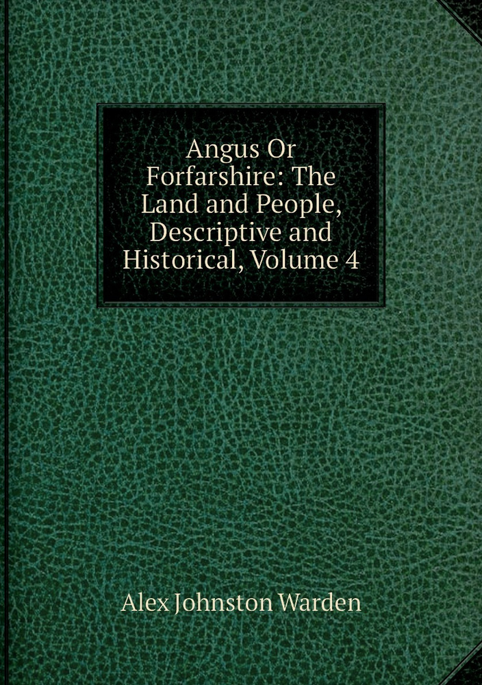 Angus Or Forfarshire: The Land and People, Descriptive and Historical ...