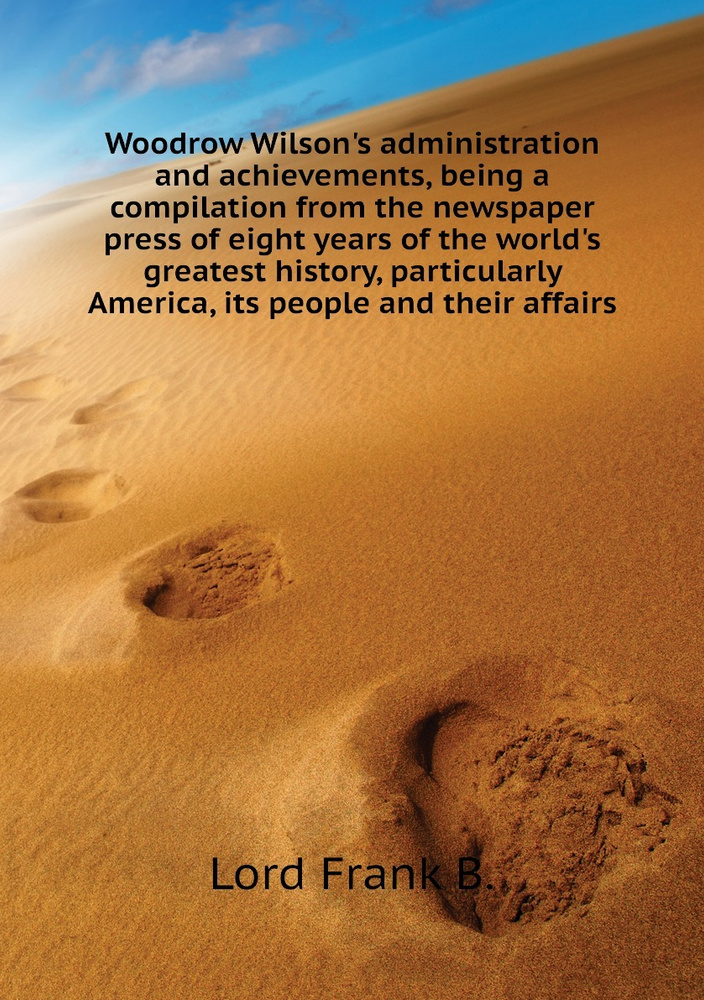 Woodrow Wilson's administration and achievements, being a compilation ...