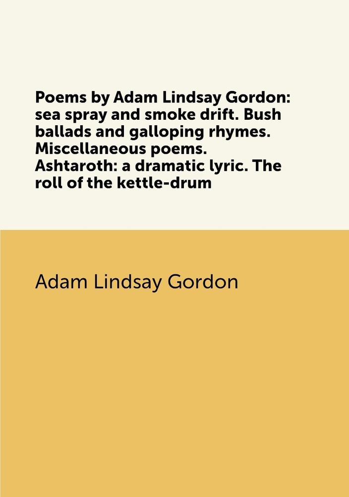 Poems by Adam Lindsay Gordon: sea spray and smoke drift. Bush ballads ...