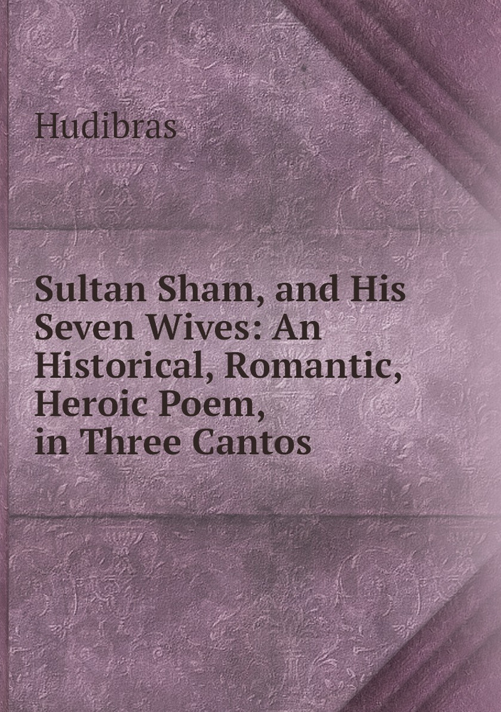 Sultan Sham, and His Seven Wives: An Historical, Romantic, Heroic Poem ...