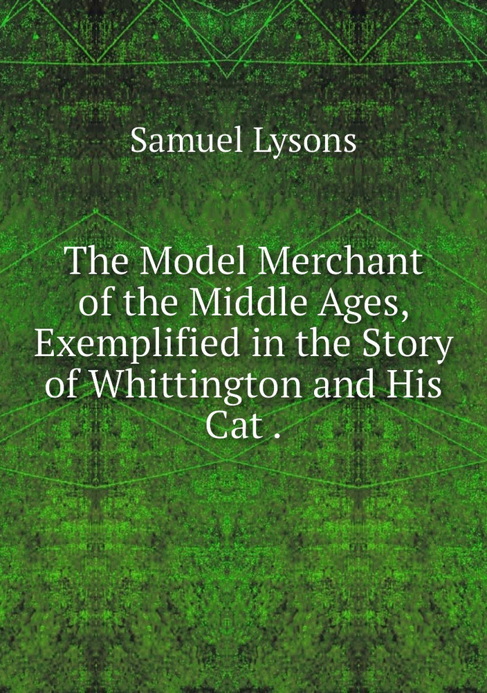 The Model Merchant of the Middle Ages, Exemplified in the Story of ...