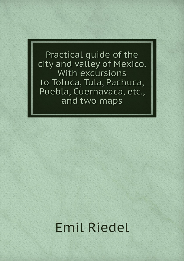 Practical guide of the city and valley of Mexico. With excursions to ...