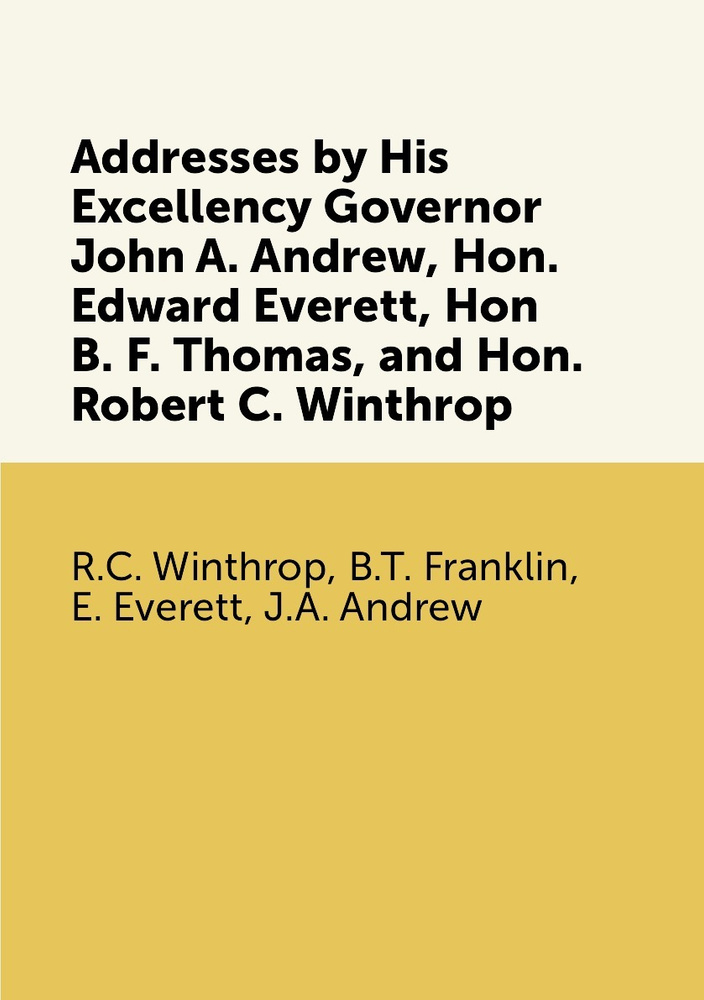 Addresses by His Excellency Governor John A. Andrew, Hon. Edward ...