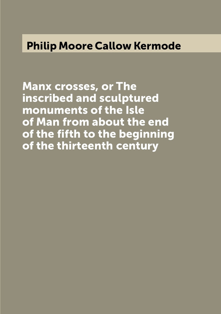 Manx crosses, or The inscribed and sculptured monuments of the Isle of ...