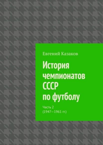 История чемпионатов СССР по футболу. Часть 2 (1947 1961 гг.) | Казаков Евгений Николаевич ...